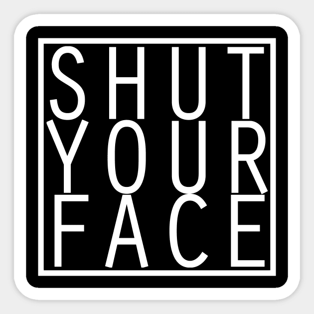 Shut Your Face - Shut Your Face - Sticker | TeePublic