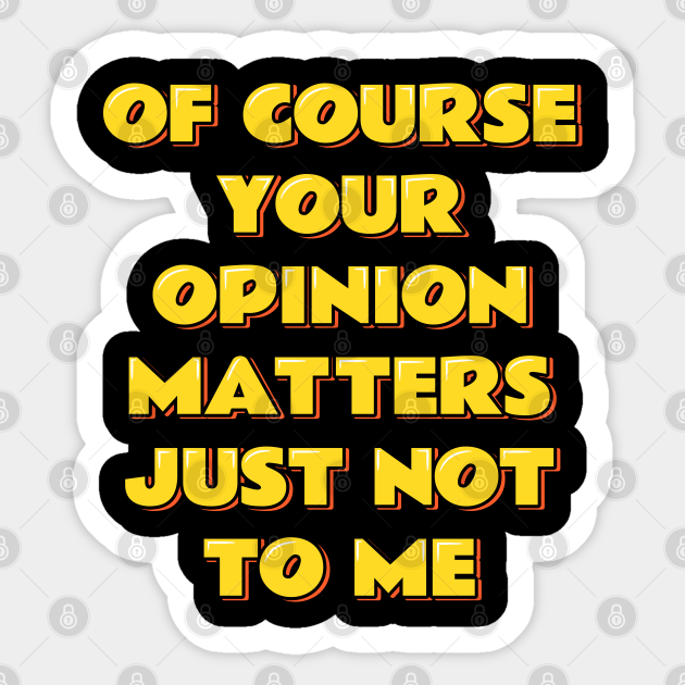 Of Course Your Opinion Matters Just Not to Me - Sacasm - Sticker ...