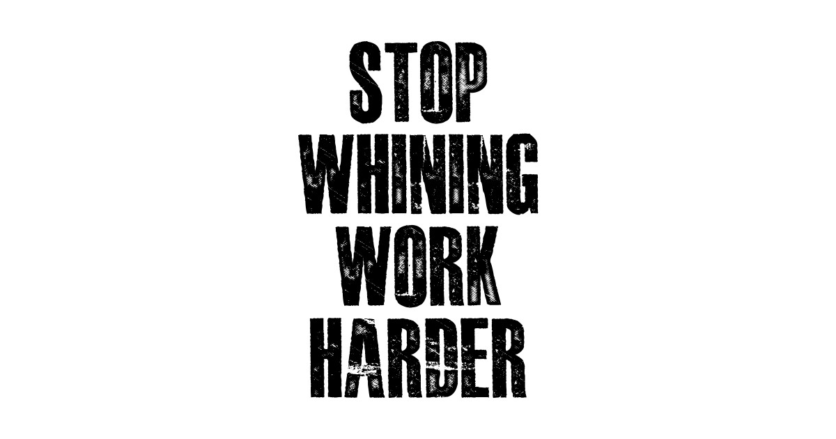 Stop Whining Work Harder Funny hard work T-Shirt - Stop Whining Work ...