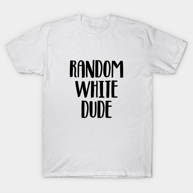 Random white dude - White People - T-Shirt | TeePublic