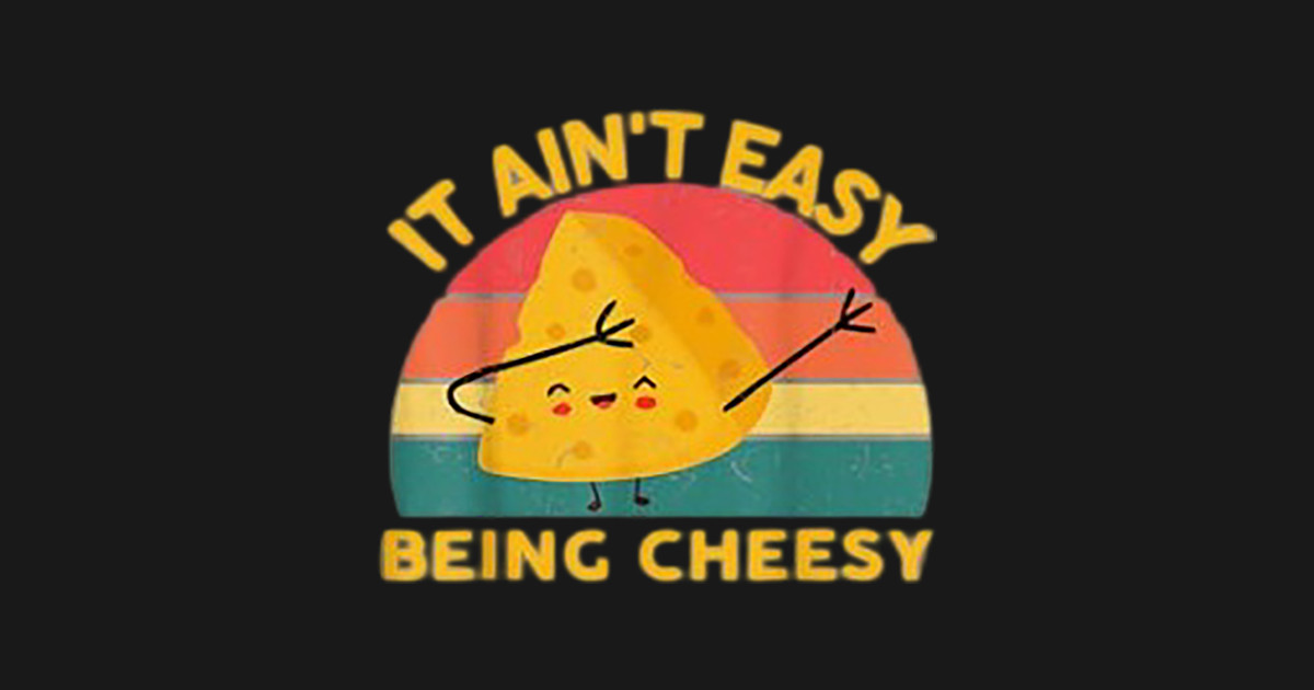 Cheese it aint easy being cheesy kids boys men - Cheese It Aint Easy ...
