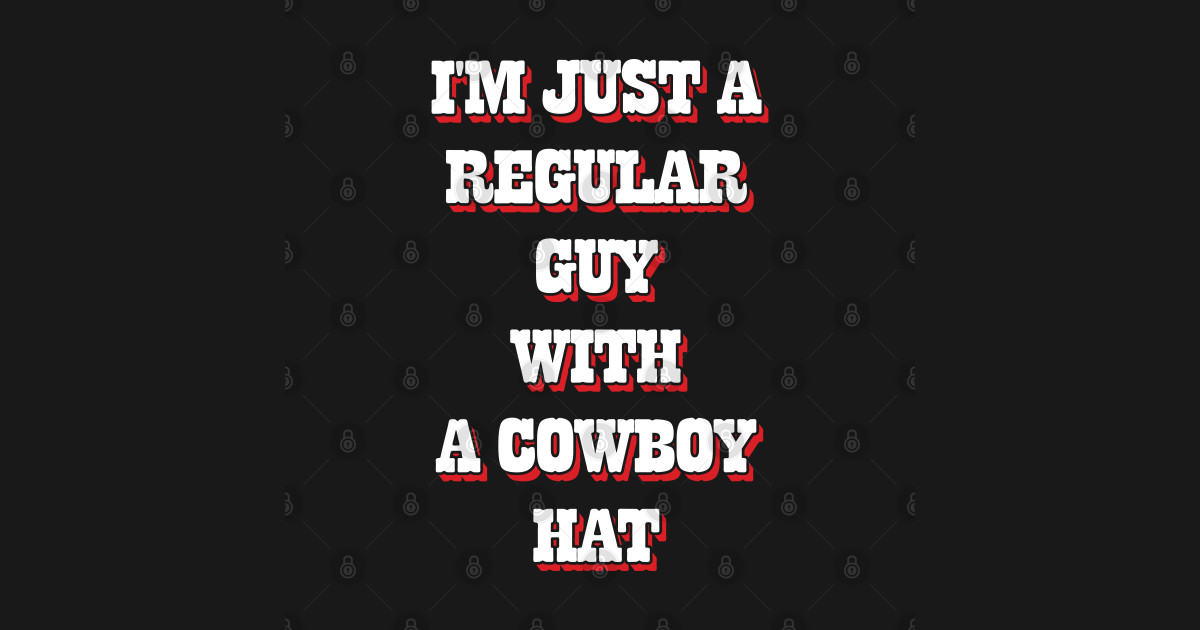 I'm Just A Regular Guy With A Cowboy Hat - Im Just A Regular Guy With A ...