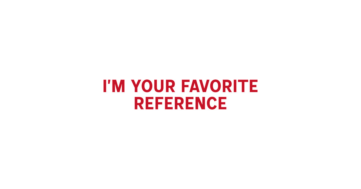 I'm your favorite reference - Im Your Favorite Reference - T-Shirt ...