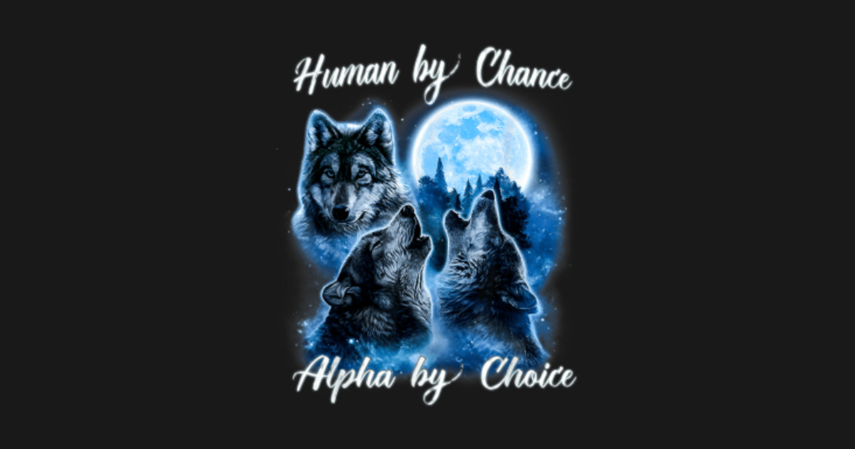 Human By Chance Alpha By Choice Alpha Wolf Shirt Alpha Male Meme T ...