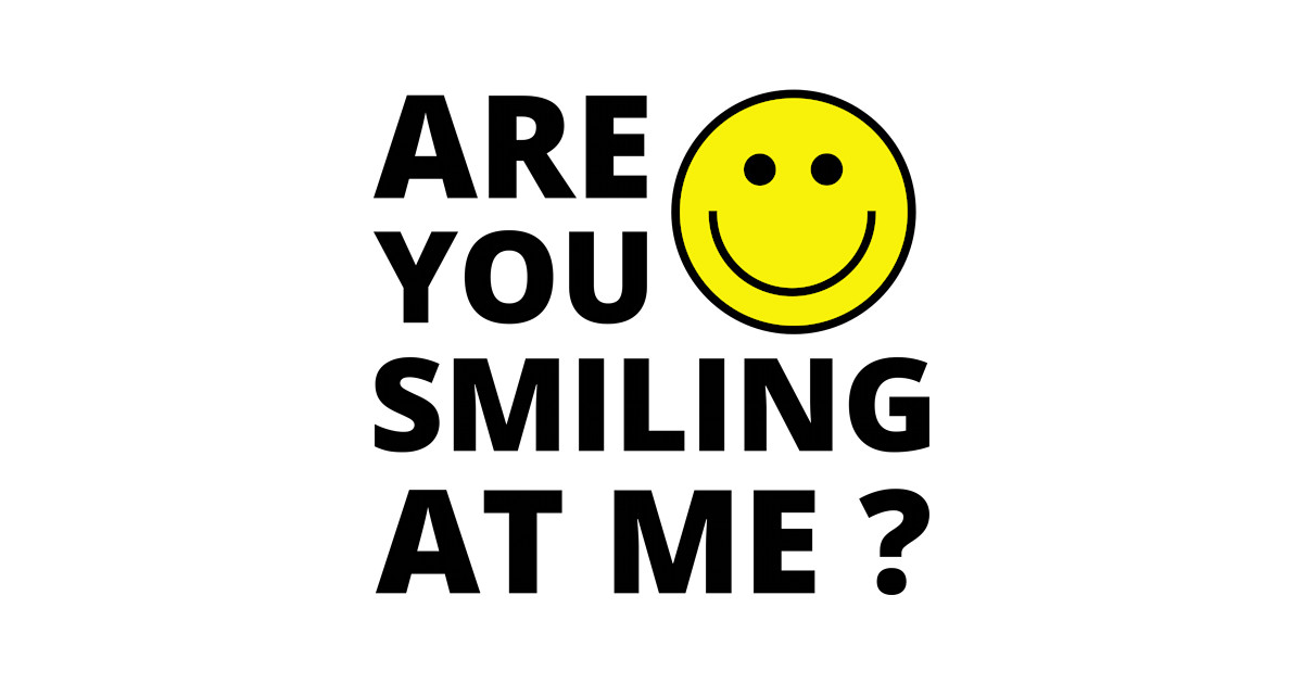 Are you smiling at me ? Funny Positive quote - Quote - T-Shirt | TeePublic
