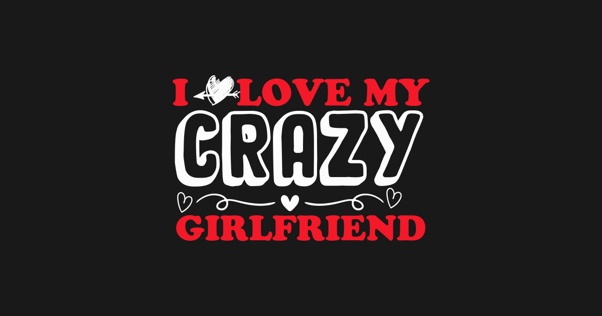 I love my crazy girlfriend - I Love My Crazy Girlfriend - T-Shirt ...
