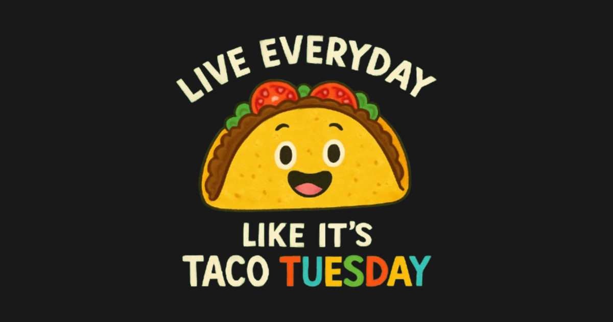 Live Every Day Like It’s Taco Tuesday - Food Humor - Taco Tuesday - T ...