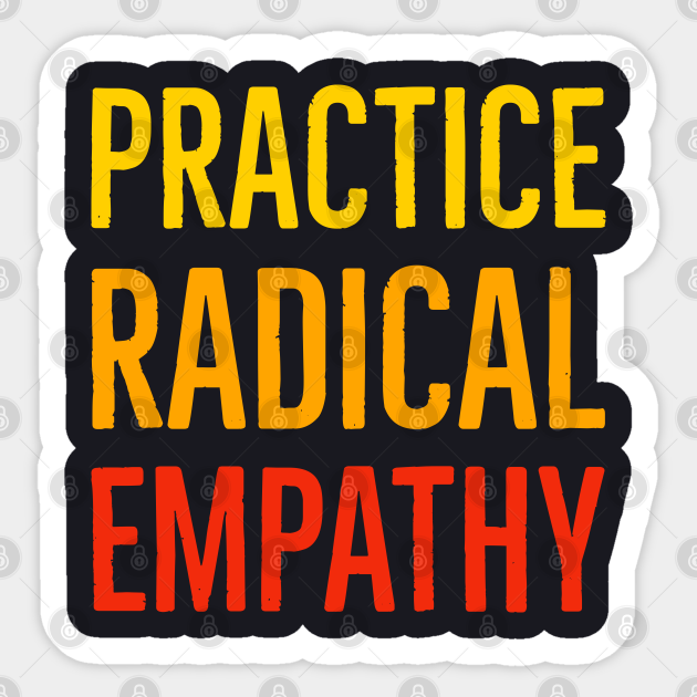 Practice Radical Empathy - Practice Radical Empathy - Sticker | TeePublic