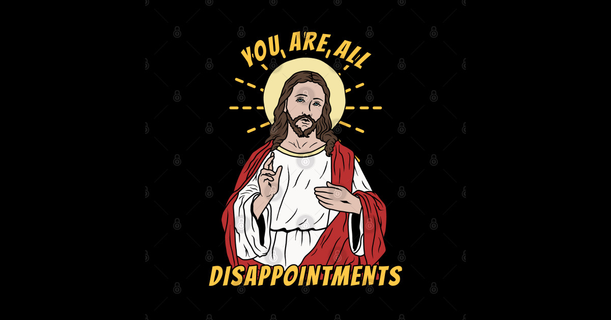 Jesus Christ Meme You Are All Disappointments - Jesus - Posters and Art ...