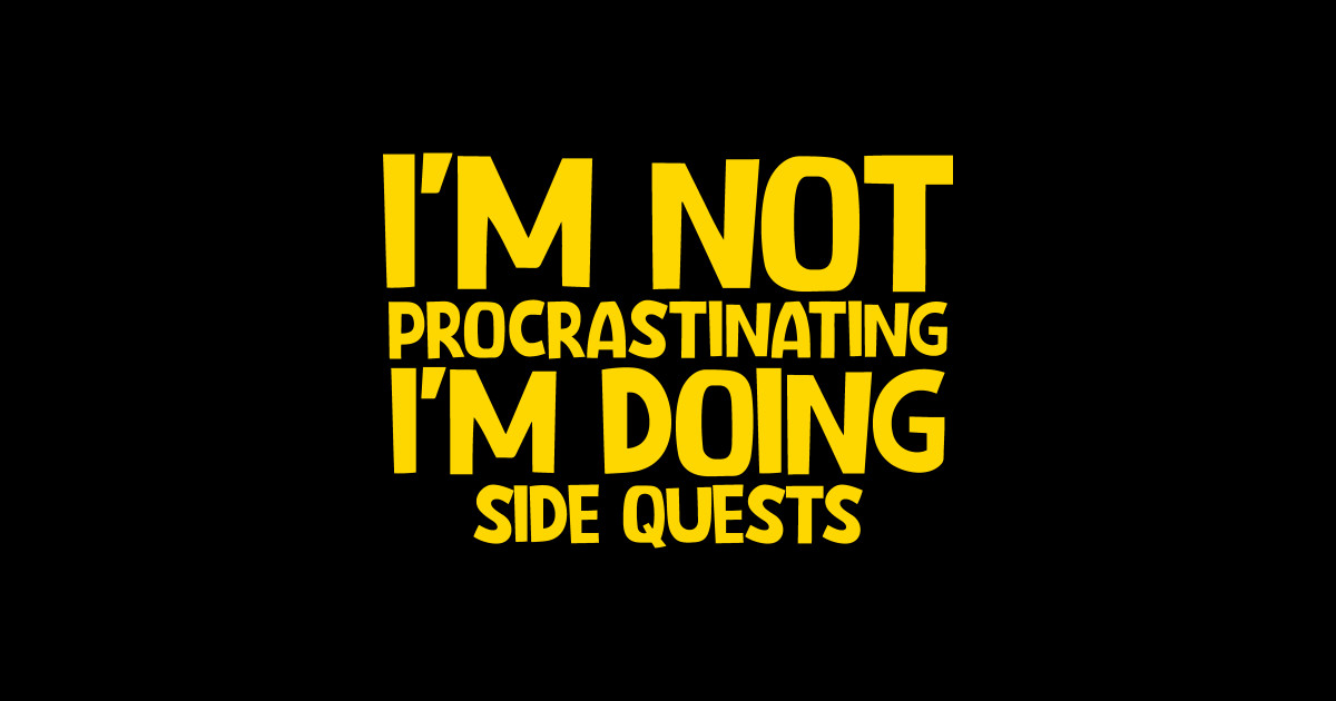 I'm not procrastinating I'm doing side quests - Im Not Procrastinating ...