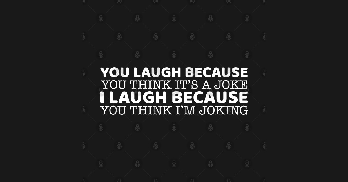 You Laugh Because You Think It's A Joke - Hilarious - T-Shirt | TeePublic You Laugh Because You Think It's A Joke - Hilarious - T-Shirt | TeePublic