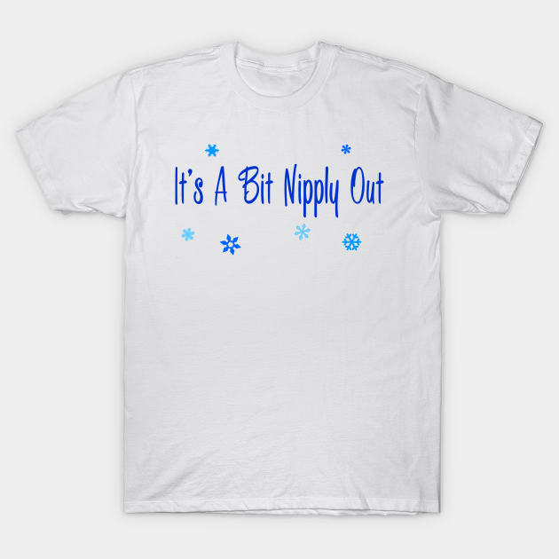 It's A Bit Nipply Out - Snow - T-Shirt | TeePublic