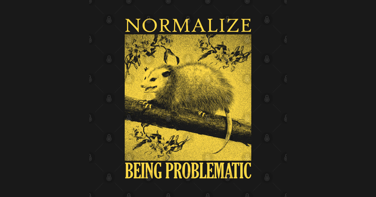 NORMALIZE BEING PROBLEMATIC Opossum - Normalize Being Problematic - T ...
