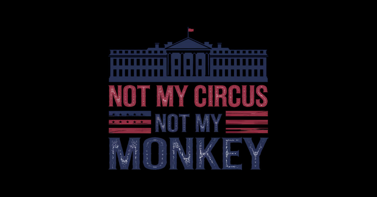 Not My Circus Not My Monkey Anti-Trump - Not My Circus Not My Monkey ...