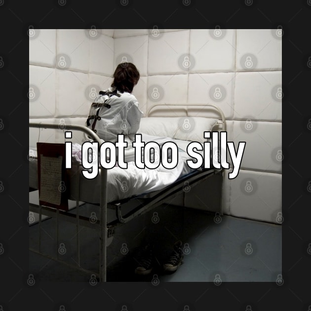 i got too silly Funny Meme psychiatric hospital meme - I Got Too Silly - T-Shirt | TeePublic