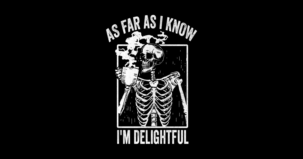 As far as I know I'm delightful shirt funny skeleton need coffee ...