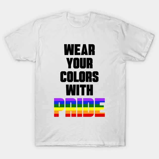 Wear Your Colors With Pride - Gay Pride Month - T-Shirt | TeePublic