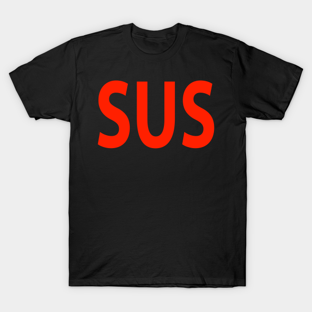 SUS - Sus - T-Shirt | TeePublic
