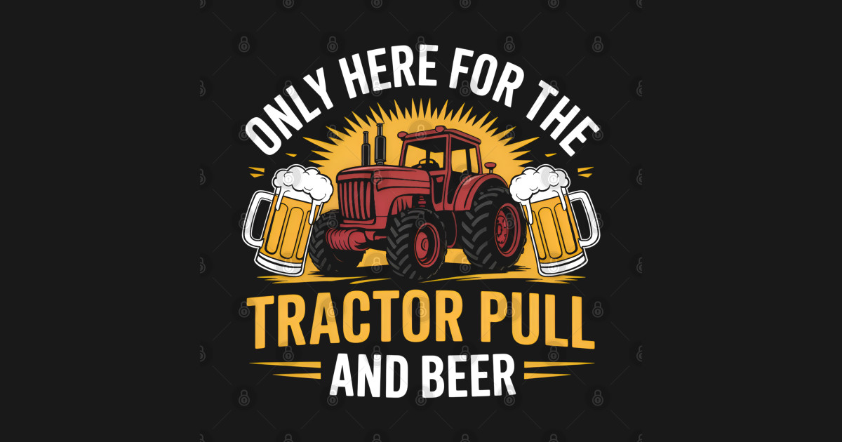 Only Here for the Tractor Pull and Beer Tractor - Tractor - T-Shirt ...