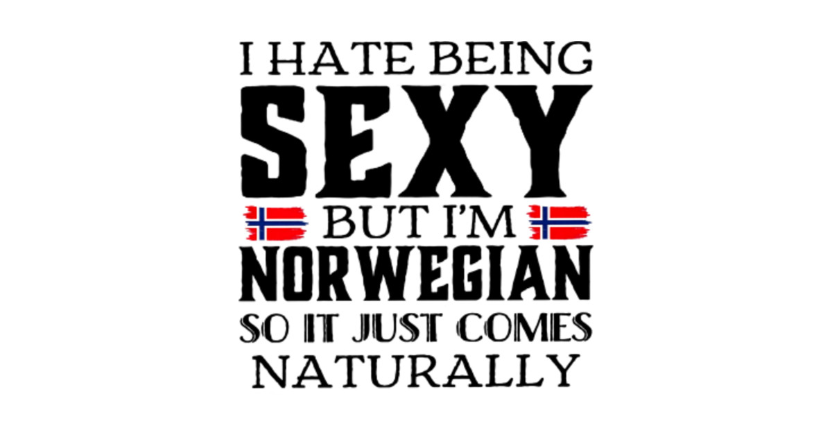 I Hate Being Sexy But Im Norwegian So It Just Comes Naturally I Hate Being Sexy But Im