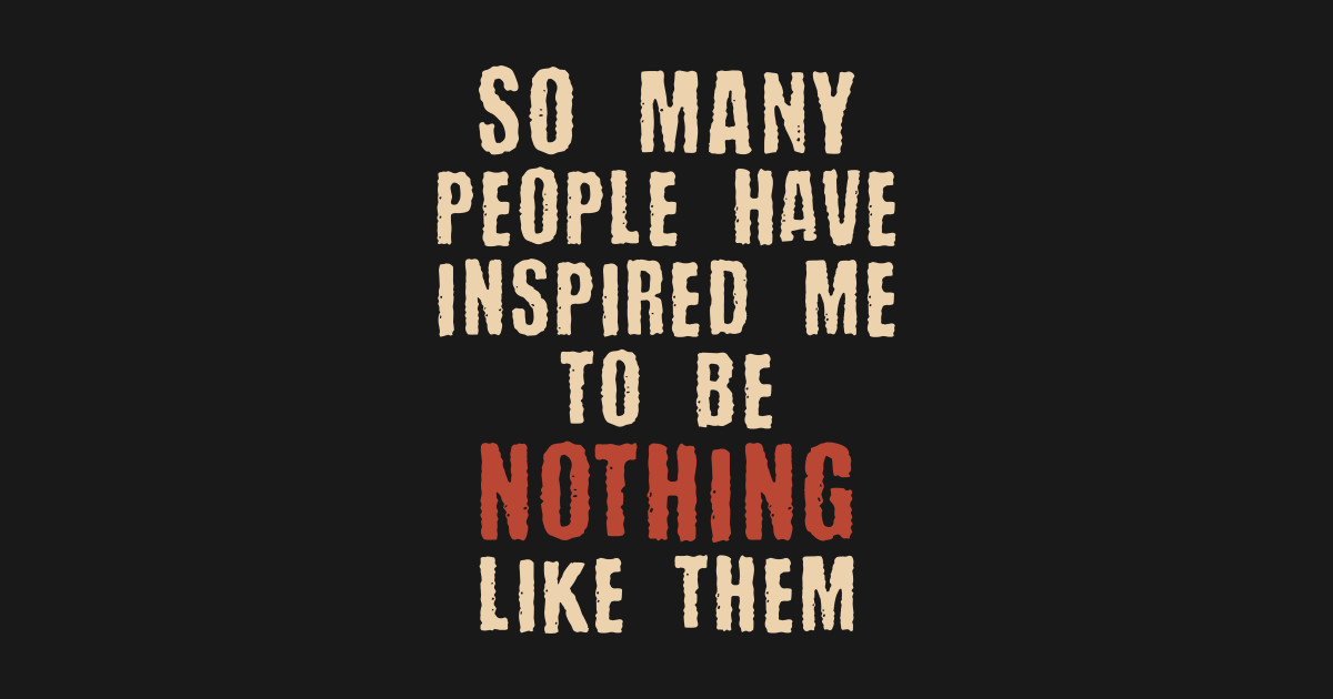 So Many People Have Inspired Me To Be Nothing Like Them PNG, Sarcastic ...