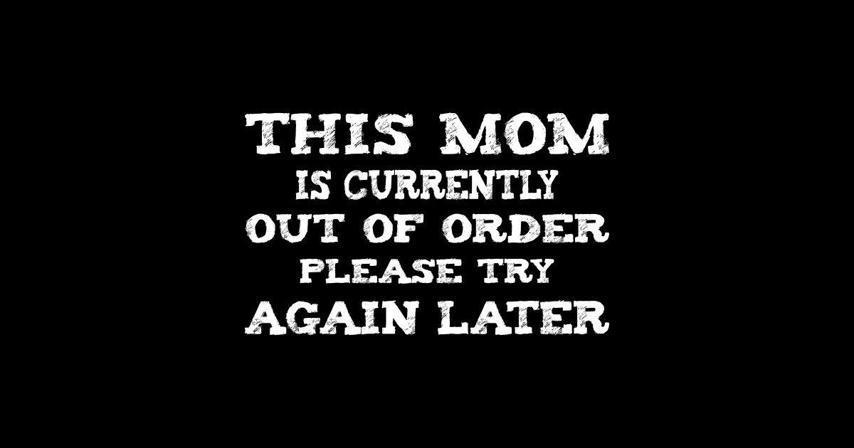 This Mom is Currently Out of Order Please Try Again Later - Mom ...