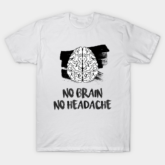 No brain, No headache - Funny - T-Shirt | TeePublic