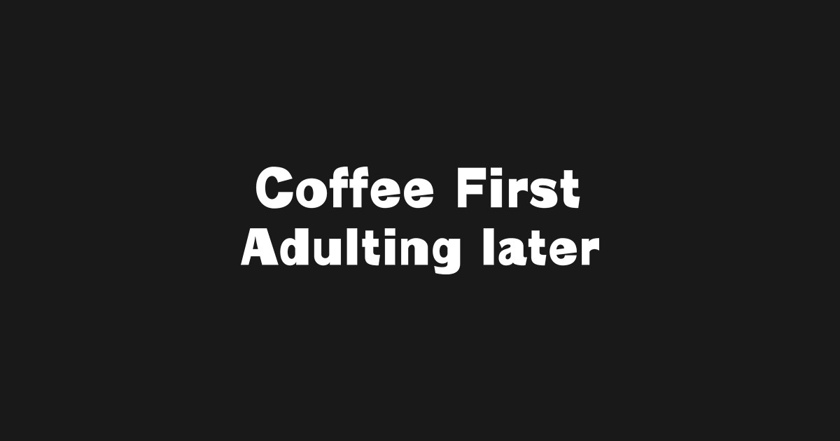 Coffee first, Adulting later - Coffee - T-Shirt | TeePublic