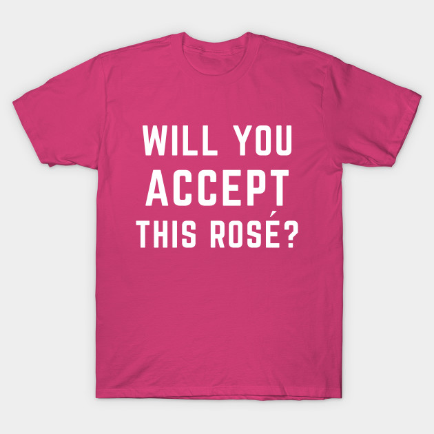 Will You Accept This Rosé? - The Bachelor - T-Shirt | TeePublic