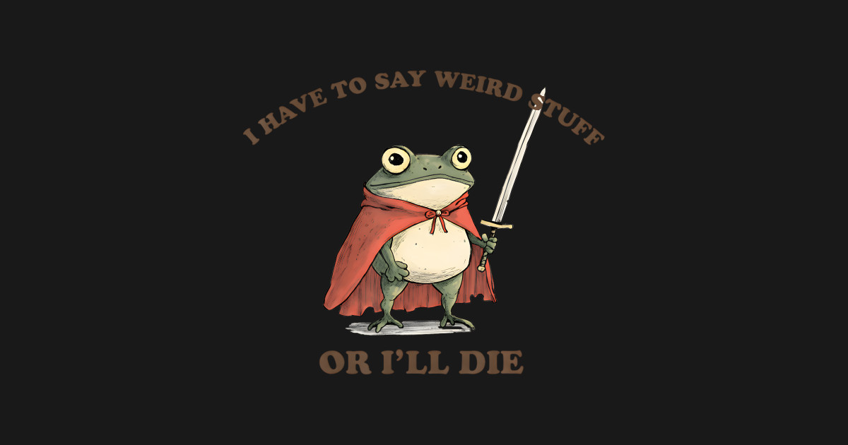 I Have To Say Weird Stuff Or I'll Die Frog - Funny Frog Saying - T ...