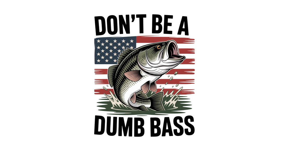 Don't Be A Dumb Bass Fish American Flag Camo - Dont Be A Dumb Bass Fish ...