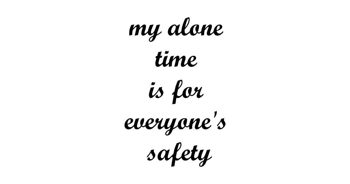 My alone time is for everyone's safety - My Alone Time Is For Everyones ...