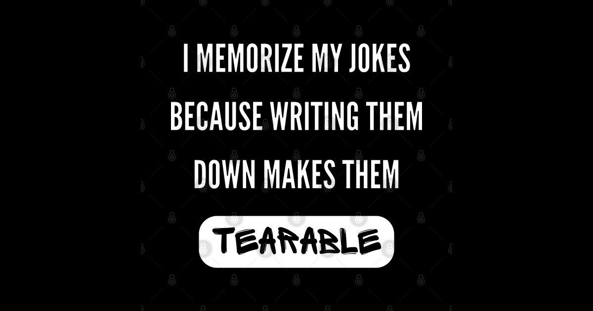 I Memorize My Jokes Because Writing Them Down Makes Them Tearable Funny ...