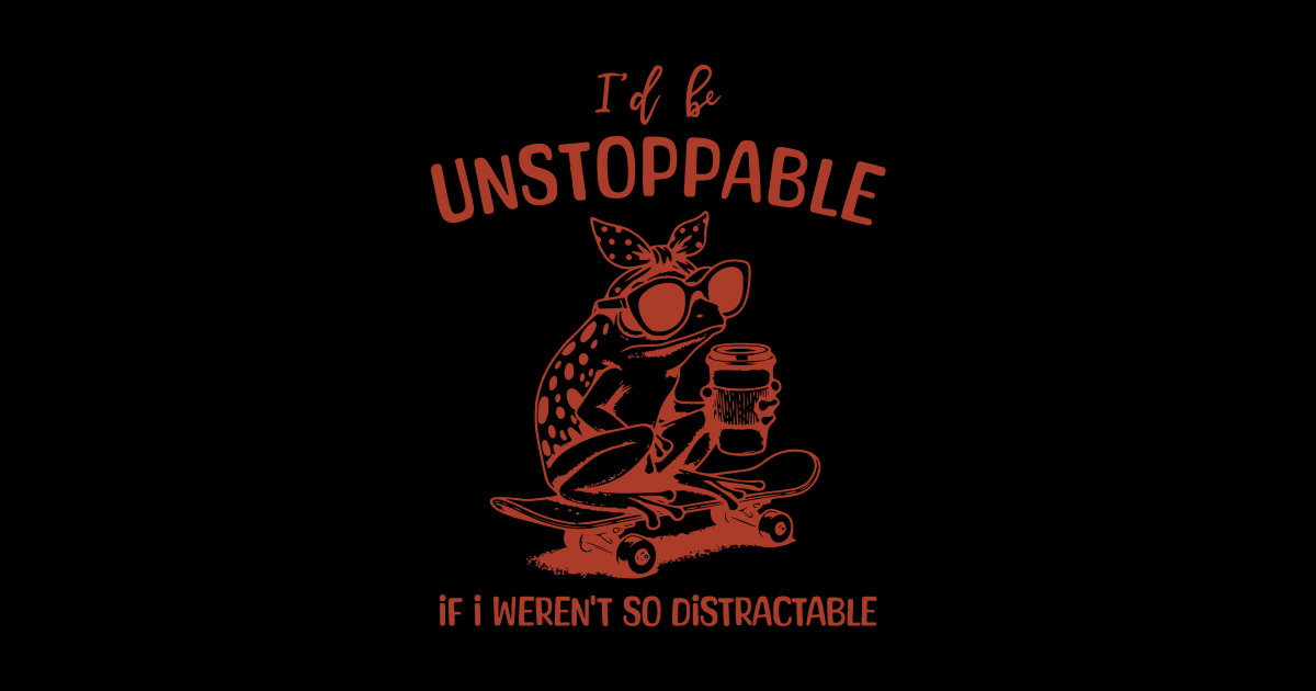 I'd Be Unstoppable If I Weren't So Distractable - Id Be Unstoppable If ...