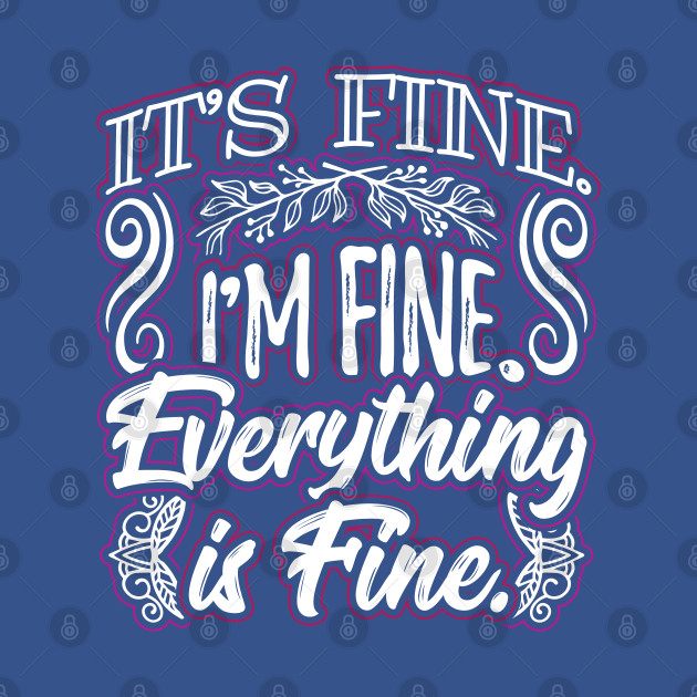 Its Fine Im Fine Everything Is Fine Funny Sarcastic Saying - Its Fine ...