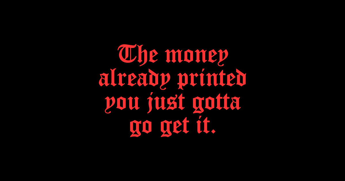 The money already printed you just gotta go get it - Ceo Birthday Gift ...