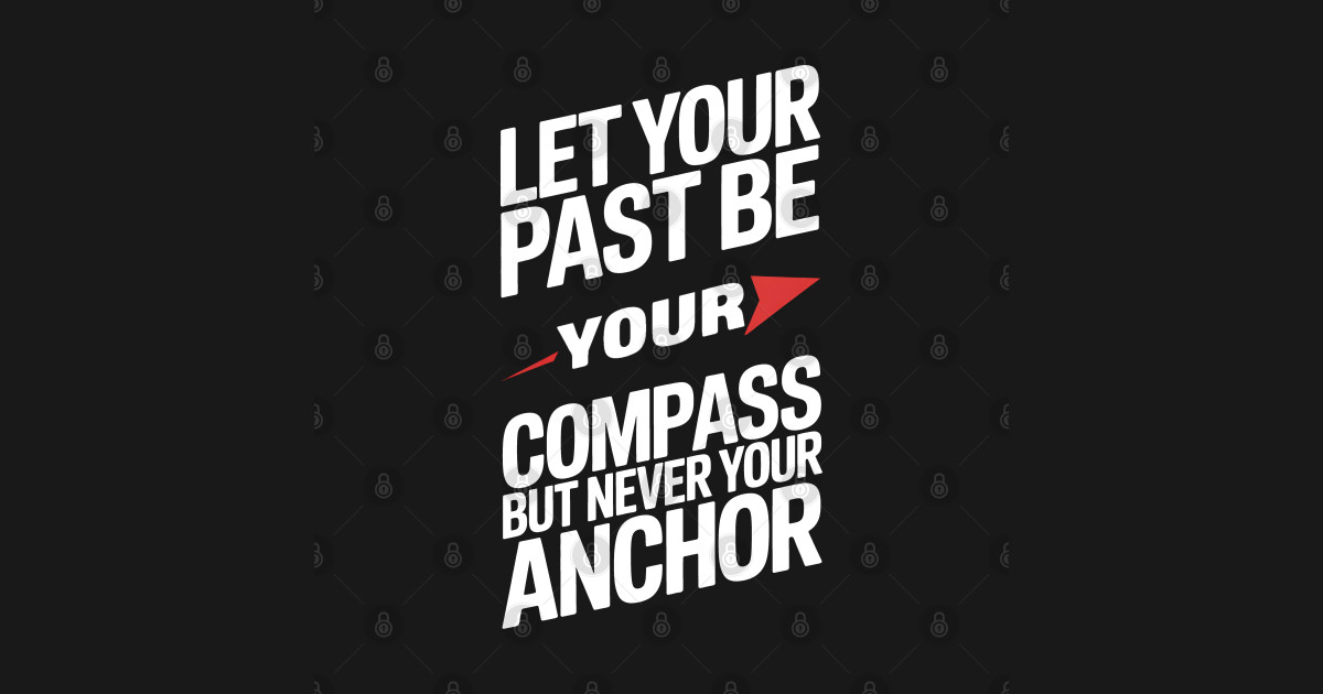 Let Your Past Be Your Compass But Never Your Anchor - Motivational ...