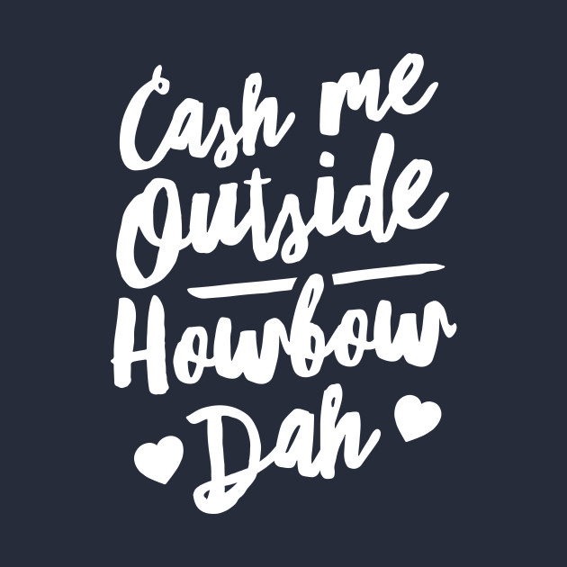 Cash Me Outside How bow Dah - Cash Me Ousside Howbow Dah Meme - T-Shirt ...
