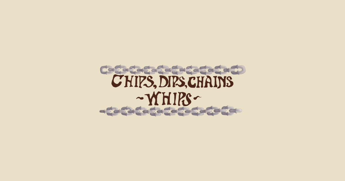 Chips Dips Chains Whips Chains T Shirt Teepublic