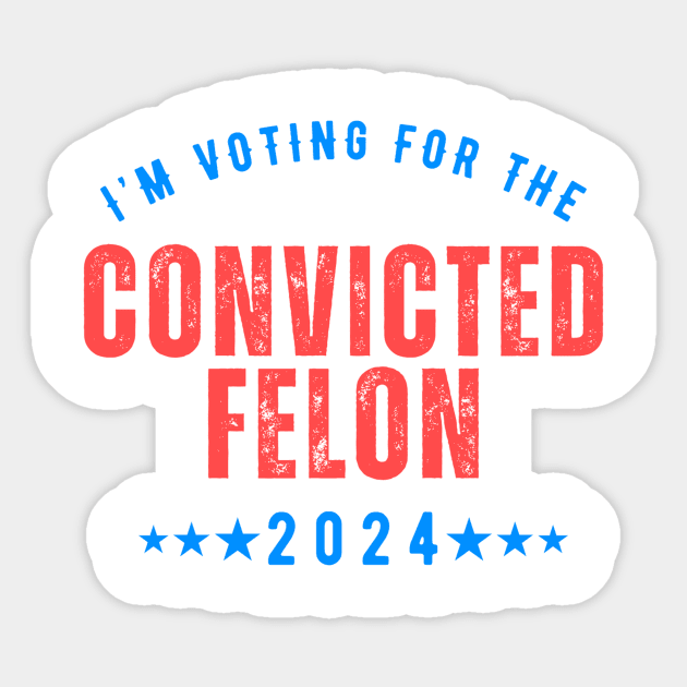 I'm Voting For The Convicted Felon - Trump - Sticker | TeePublic