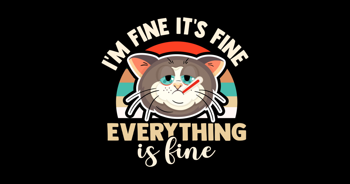 I'm fine it's fine everything is fine funny sick cat - Im Fine Its Fine ...