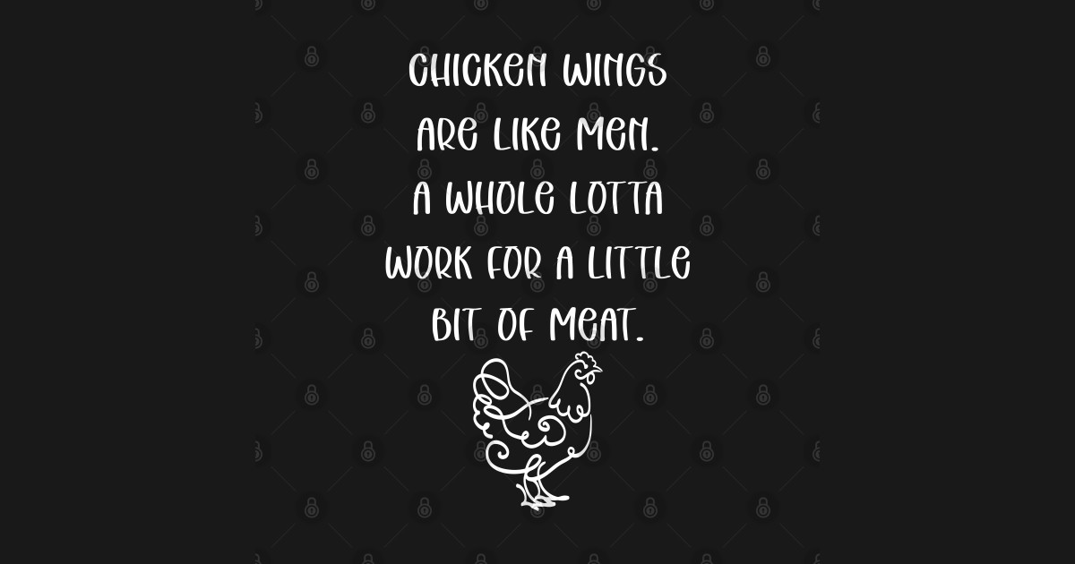 Chicken Wings Are Like Men A Whole Lotta Work For A Little Bit Of Meat ...