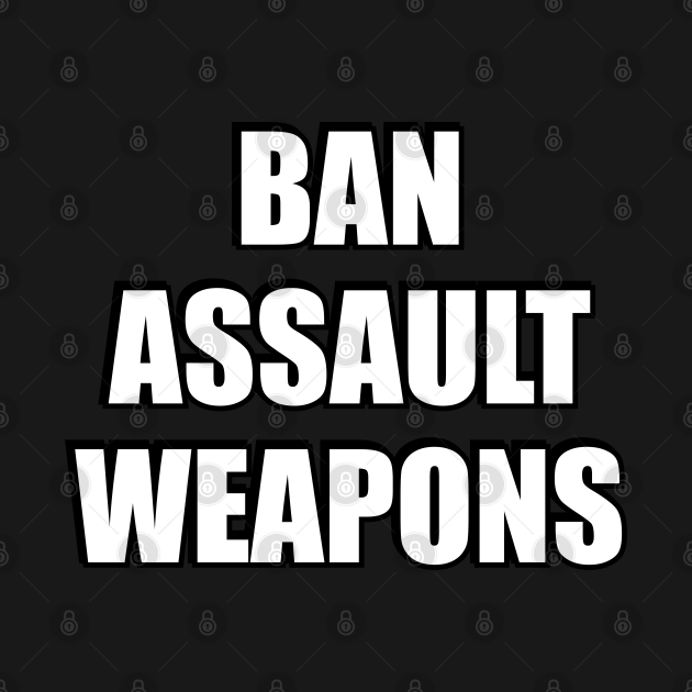 Ban assault weapons - Ban Assault Weapons - T-Shirt | TeePublic