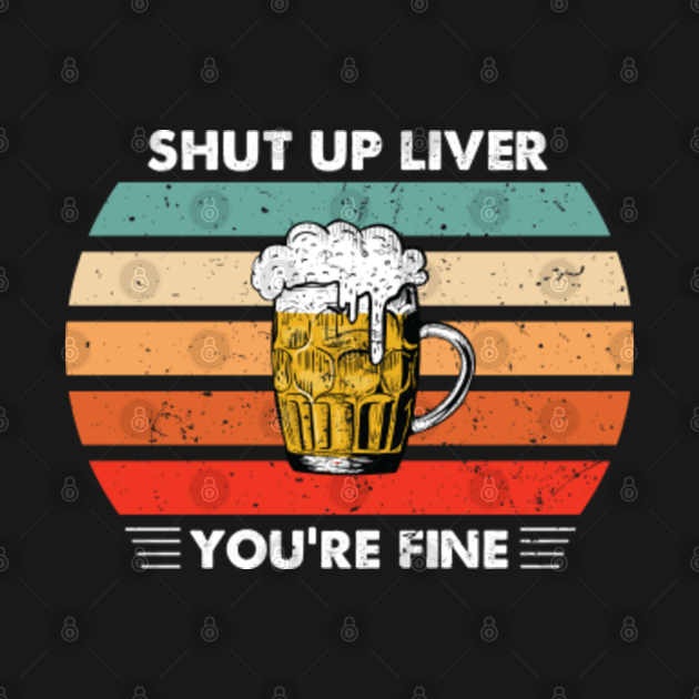 Shut Up Liver Youre Fine Shut Up Liver Youre Fine T Shirt Teepublic