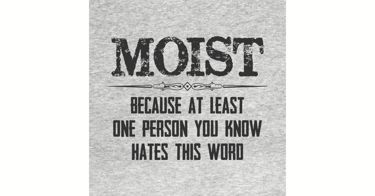 Moist - Because One Person You Know Hates This Word Funny Moist Novelty ...