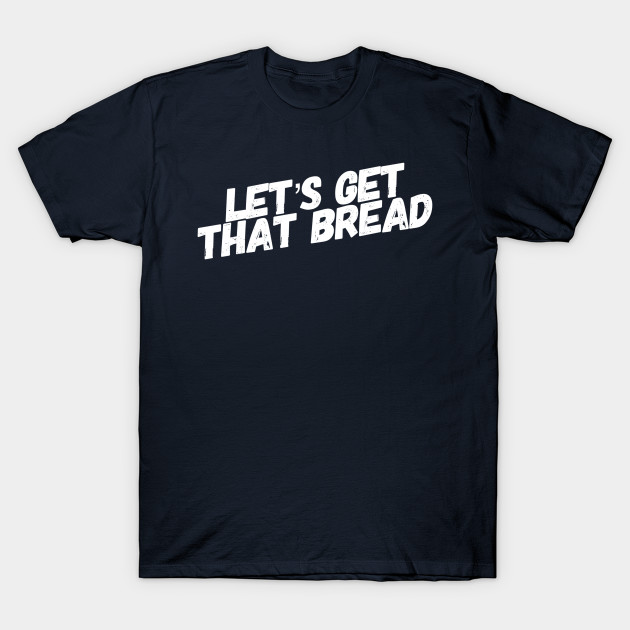 Get That Bread - Meme - T-Shirt | TeePublic