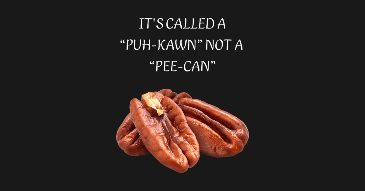 It'S Called A Puh-Kawn Not A Pee-Can Pecan Pronounce - Funny Pecan - T ...