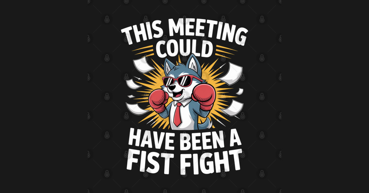 This Meeting Could Have Been A Fist Fight - This Meeting Could Have ...