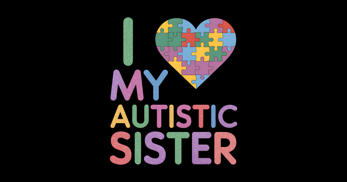 I Love My Autistic Sister Autism Awareness Heart - I Love My Autistic ...