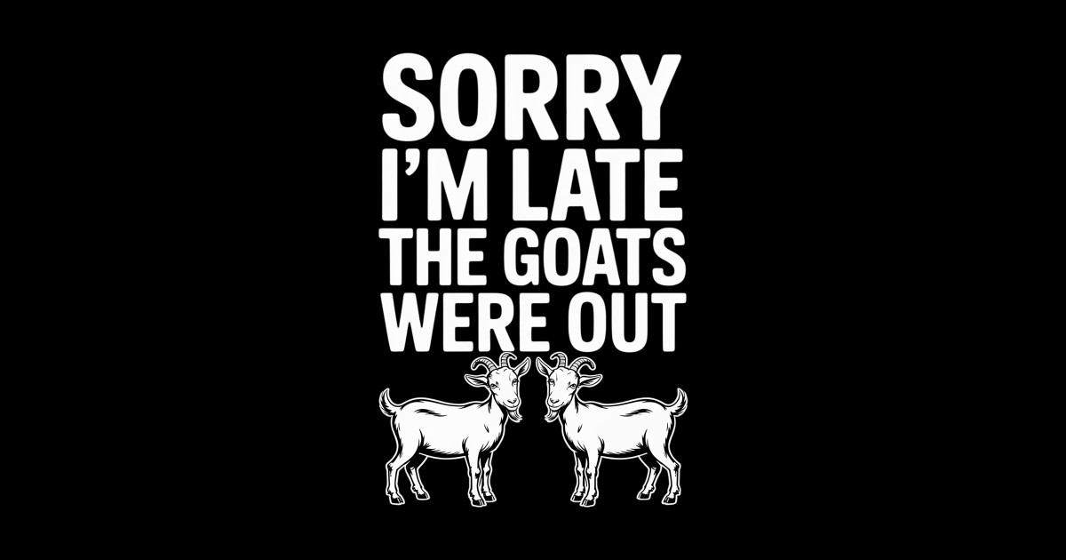 Sorry I'm Late the Goats Were Out Goat - Sorry Im Late The Goats Were ...